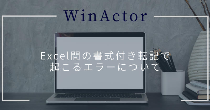 RPAツール:WinActor Excel間の書式付き転記で起こるエラーについて - ワークスアイディ