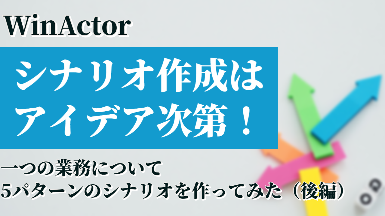 WinActor：シナリオ作成はアイデア次第！一つの業務について5パターンのシナリオを作ってみた（後編） - ワークスアイディ