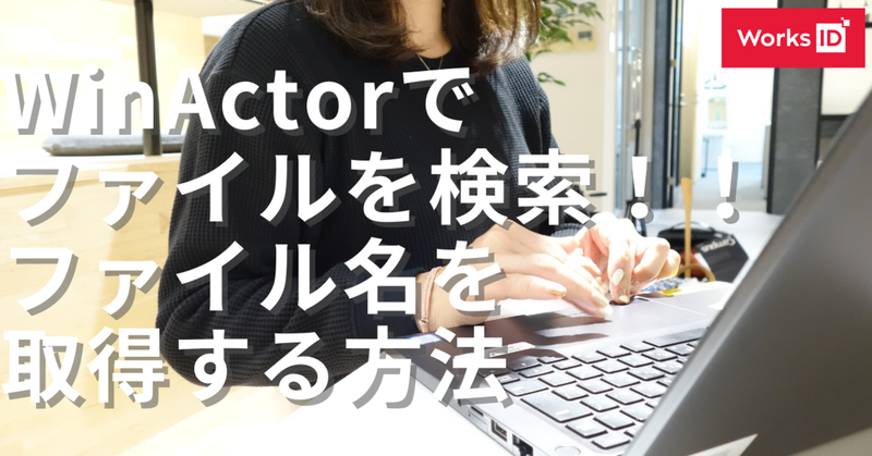 RPAツール:WinActorでファイル検索「ファイル一覧（ファイル名）取得」する方法 - ワークスアイディ