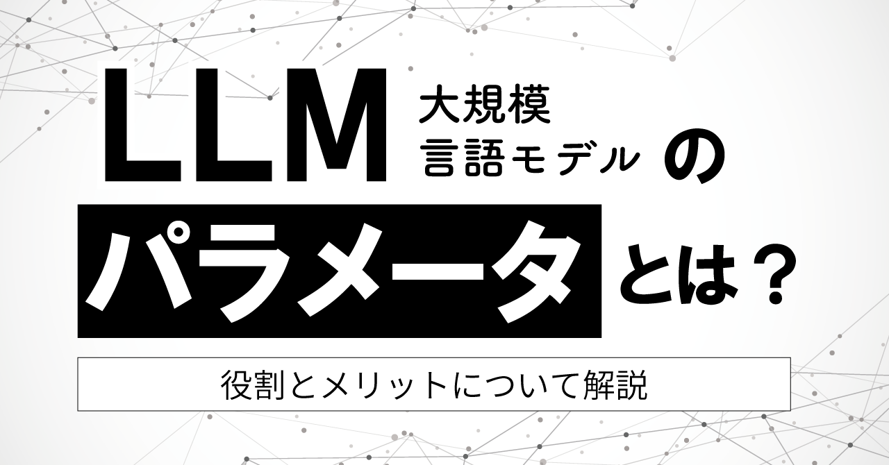 LLM（大規模言語モデル）のパラメータとは？役割とメリットについて解説 - ワークスアイディ